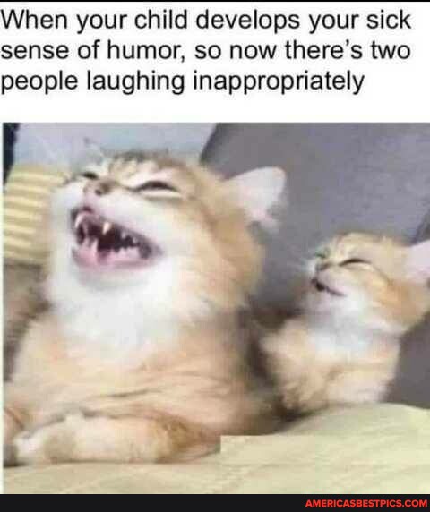 When your child develops your sick sense of humor, so now there's two ...