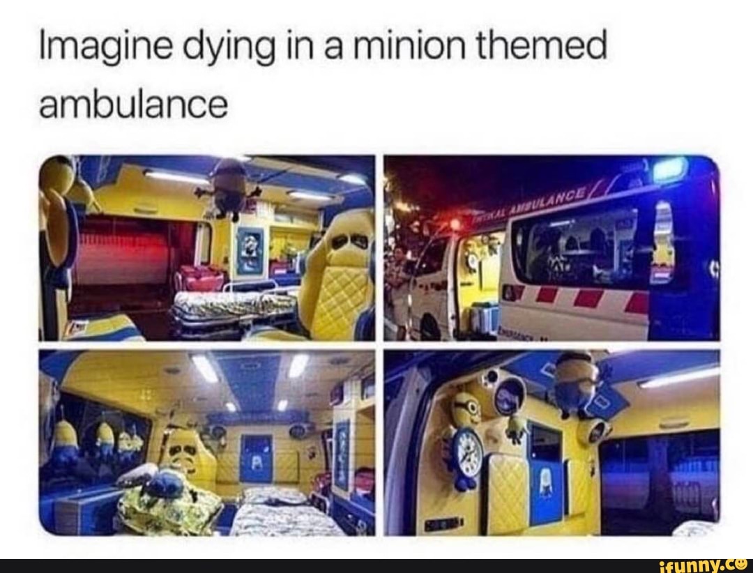 Imagine dying in a minion themed ambulance - iFunny