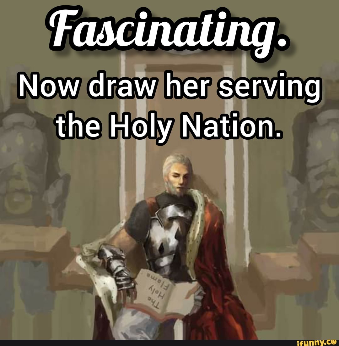 Fascinating: Now draw her serving the Holy Nation. - iFunny