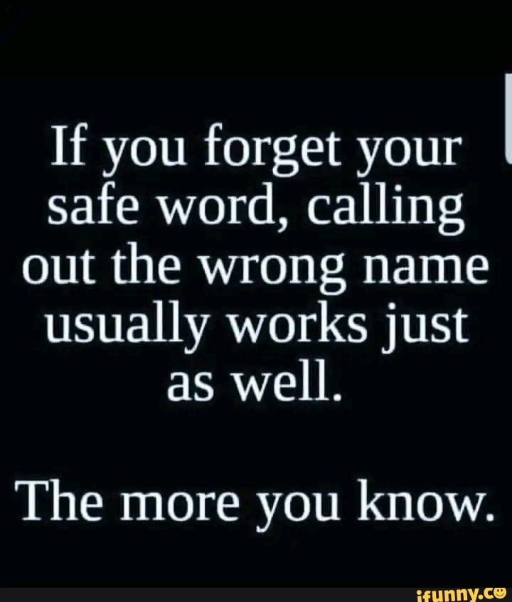 If you forget your safe word, calling out the wrong name usually works ...