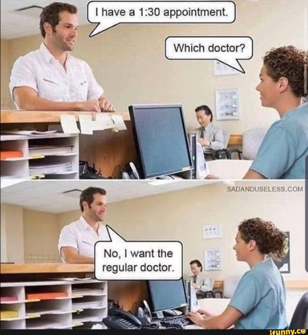 I have a 1:30 appointment. Which doctor? No, I want the regular doctor ...