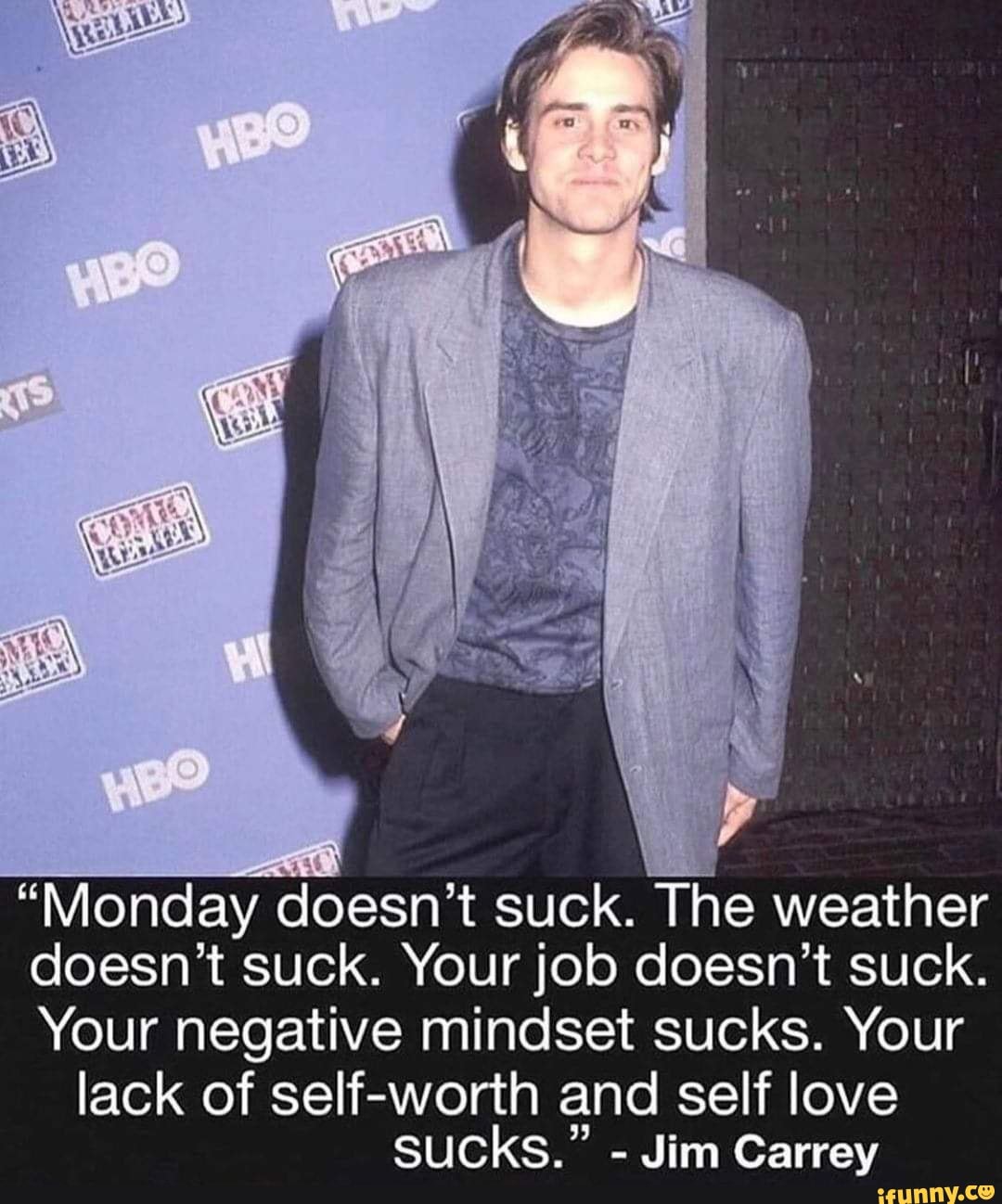 "Monday doesn't suck. The weather doesn't suck. Your job doesn't suck. Your negative mindset ...