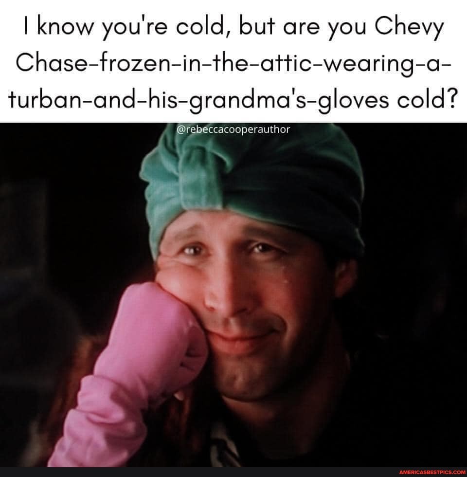 Know you're cold, but are you Chevy Chase-frozen-in-the-attic-wearing-a ...
