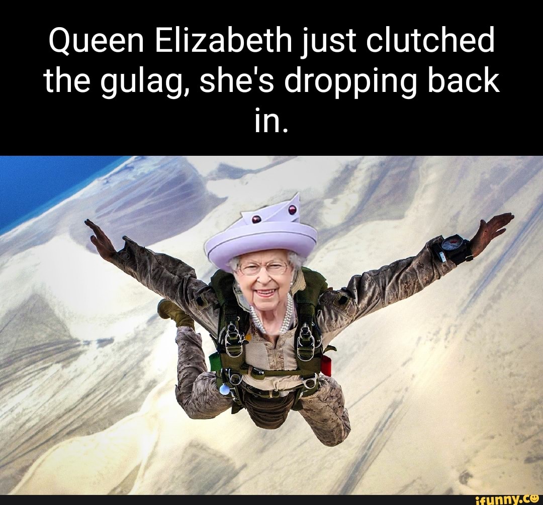 Dropping back she Queen Elizabeth just clutched the gulag, - iFunny