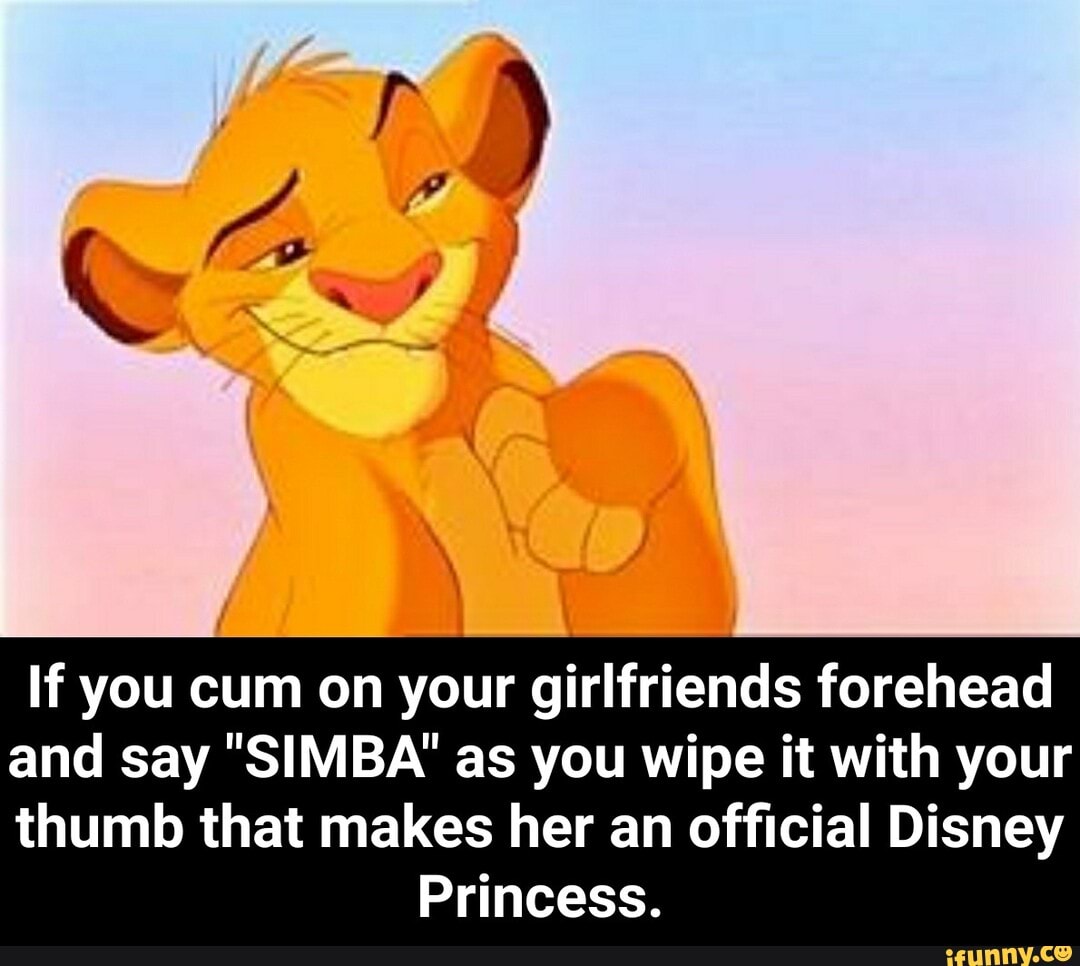 If you cum on your girlfriends forehead and say "SIMBA' as you wipe it ...