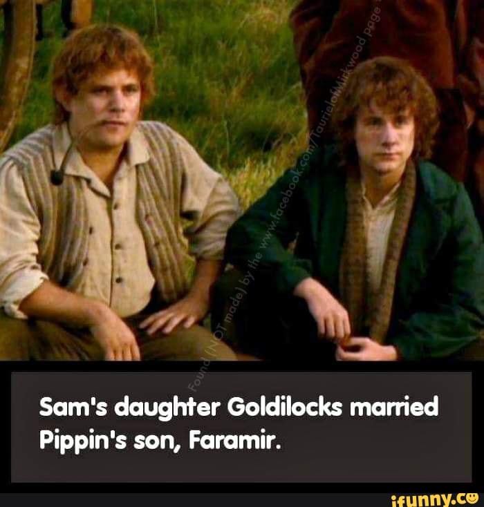 Sam's daughter Goldilocks married Pippin's son, Faramir. - iFunny
