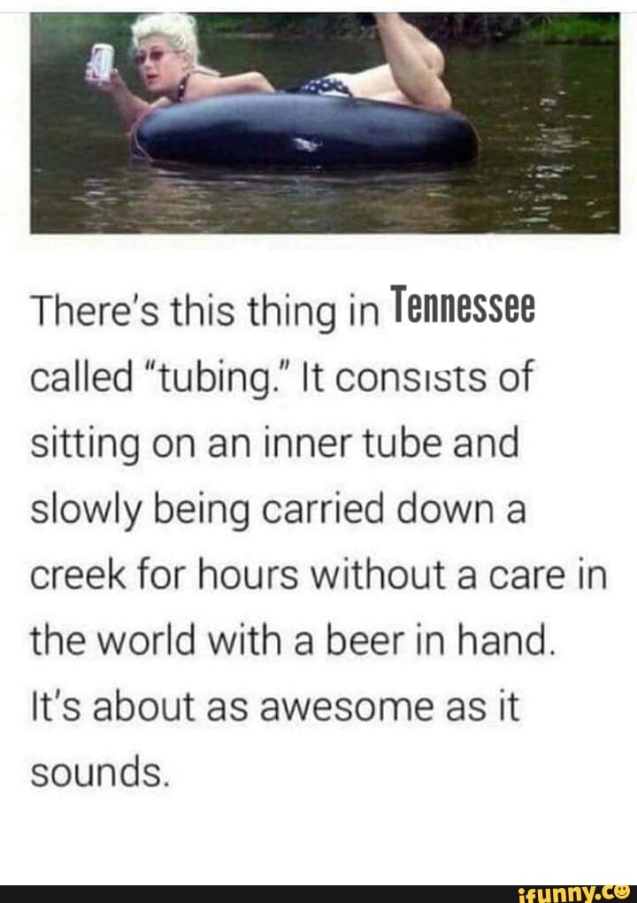There's this thing in Tennessee called "tubing." It consists of sitting ...