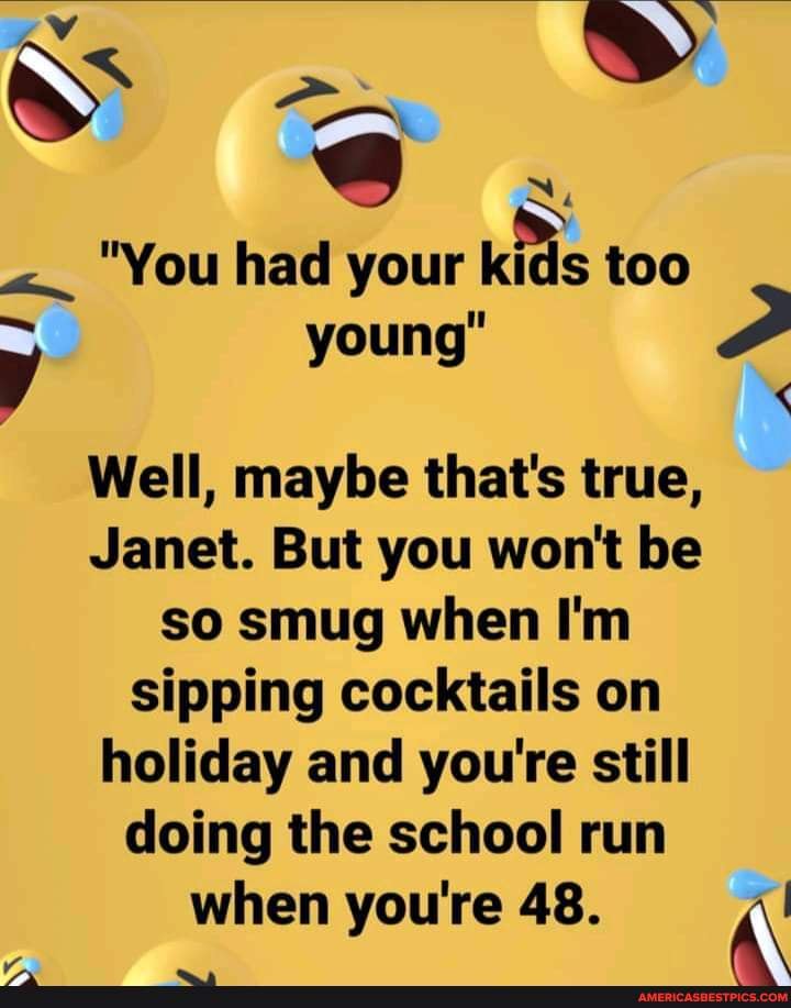 Ss You had your kids too young" Well, maybe that's true, Janet. But you ...