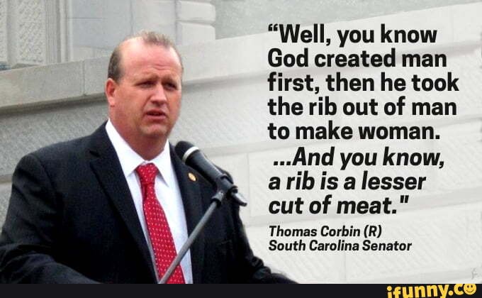 "Well, you know God created man first, then he took the rib out of man ...