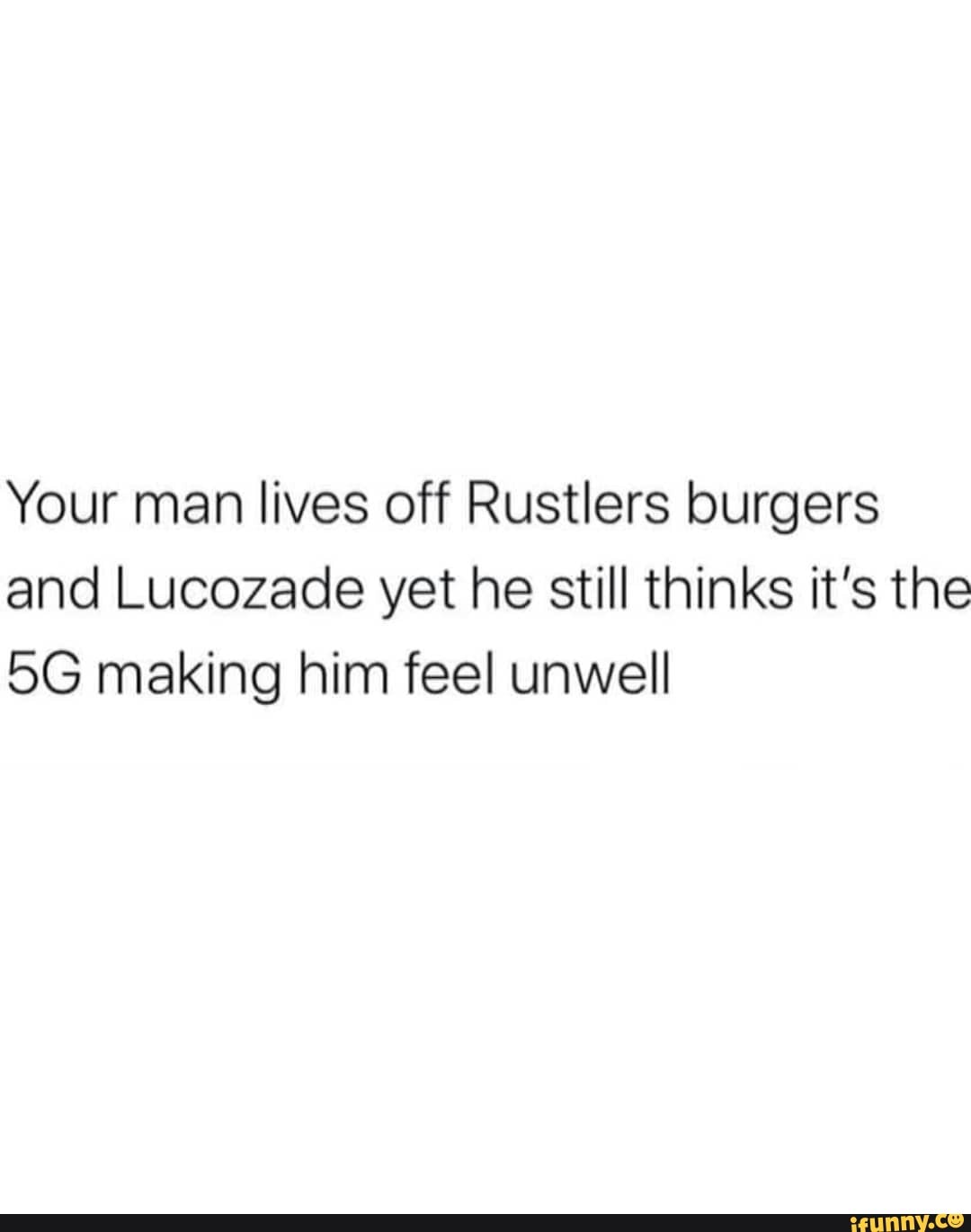 Your man lives off Rustlers burgers and Lucozade yet he still thinks it ...