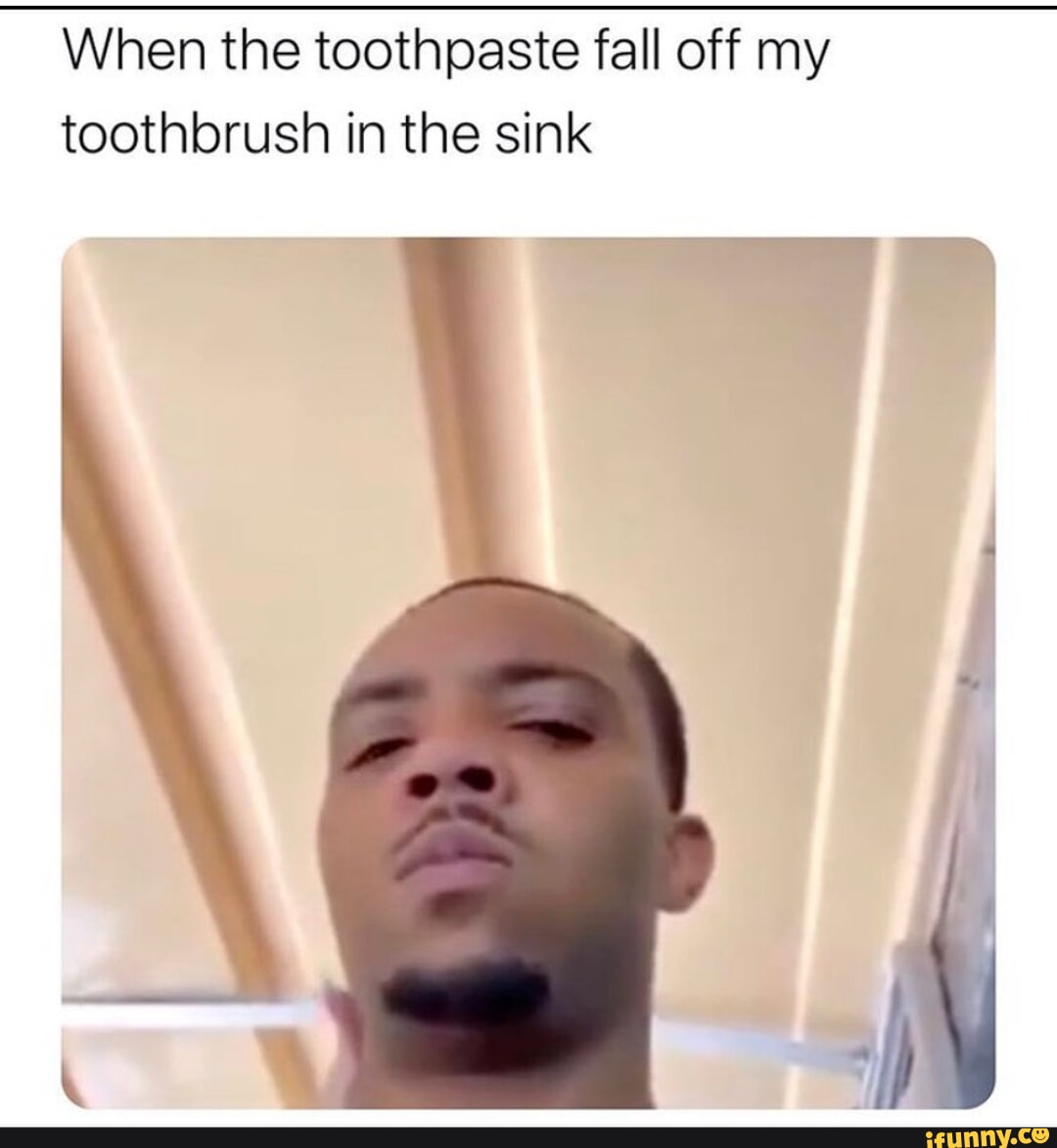 When the toothpaste fall off my toothbrush in the sink - iFunny