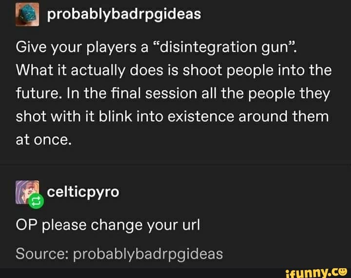 Give your players a "disintegration gun". What it actually does is ...