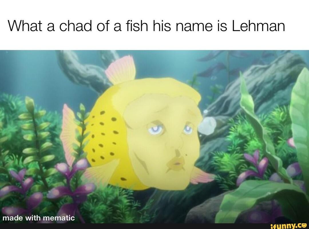 What a chad of a fish his name is Lehman - iFunny