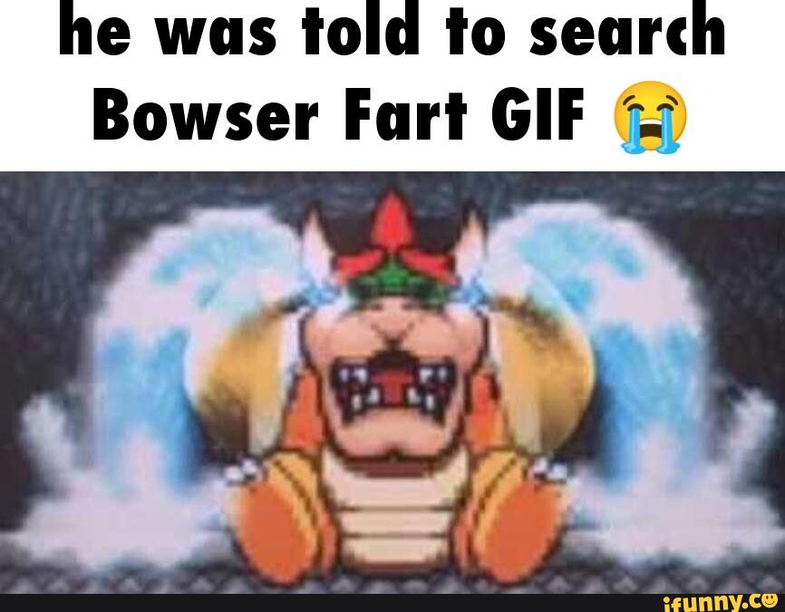 He was told to search Bowser Fart GIF - iFunny