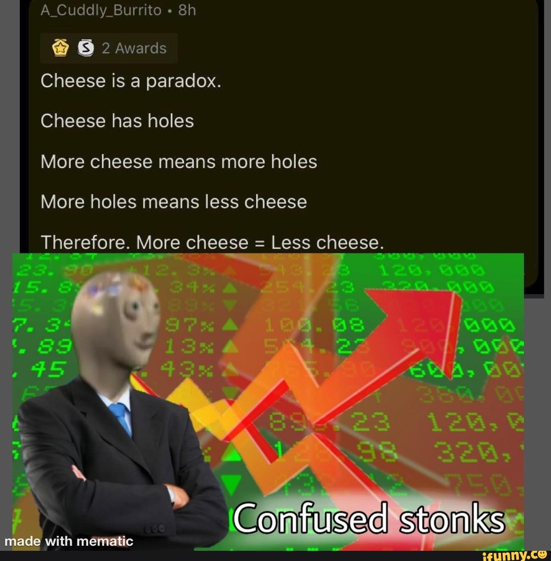 A_Cuddly_ Burrito Cheese is a paradox. Cheese has holes More cheese ...
