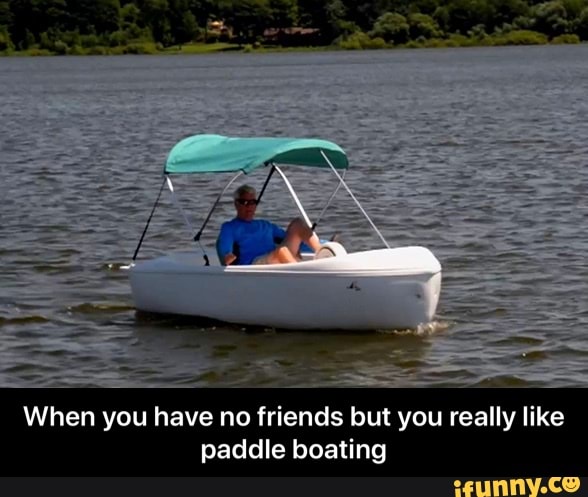 When you have no friends but you really like paddle boating - When you ...