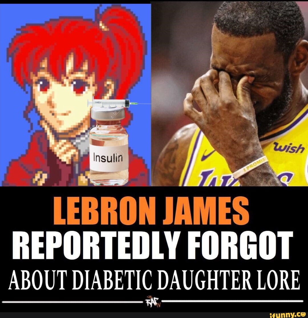 LEBRON JAMES REPORTEDLY FORGOT ABOUT DIABETIC I DAUGHTER LORE - iFunny