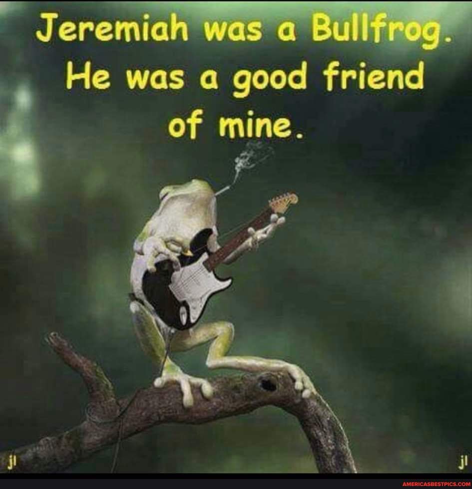 Jeremiah was a Bullfrog. He was a good friend of mine. - America’s best ...