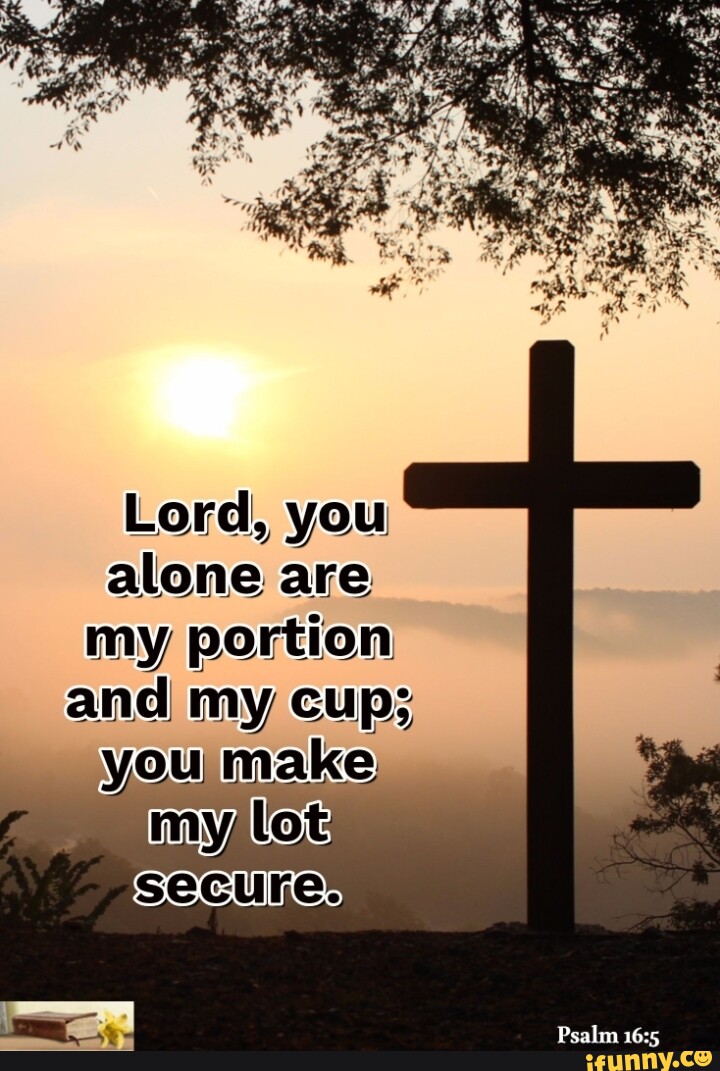 Lord, you alone are my portion and my cup; Psalm - iFunny