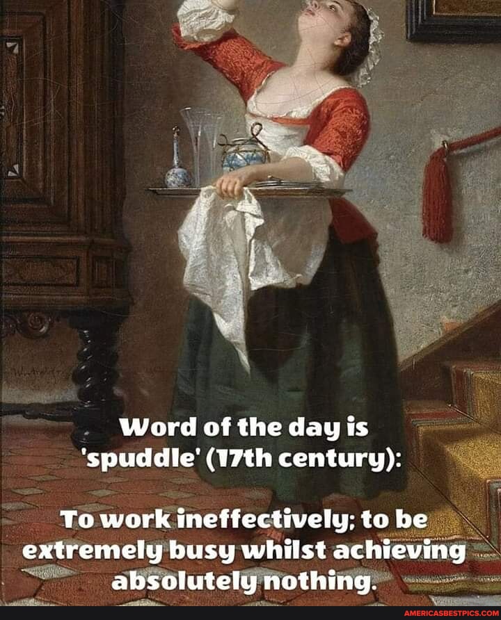 Word of the day is 'spuddle' (17th century): To work ineffectively; to ...