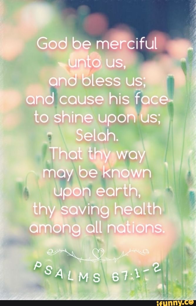 God be merciful unto US and bless us; and cause his face to shine upon ...