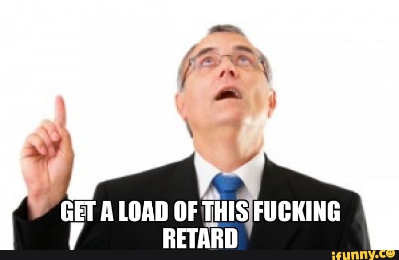 GET A LOAD OF THISIFUCKING RETARD - iFunny