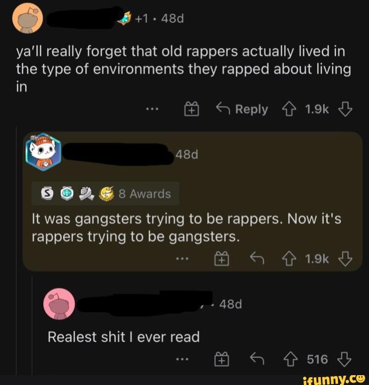 +1 ya'll really forget that old rappers actually lived in the type of ...