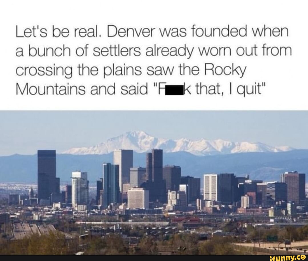 Let's be real. Denver was founded when a bunch of settlers already worn ...