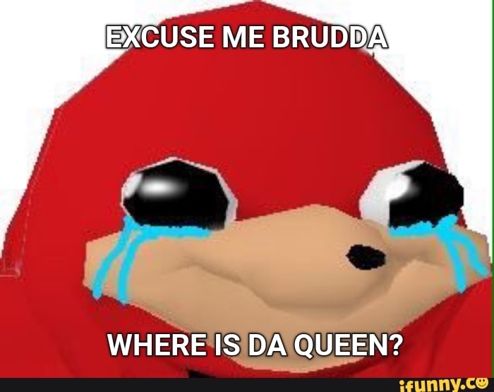 EXCUSE ME BRUDDA WHERE IS DA QUEEN? - iFunny