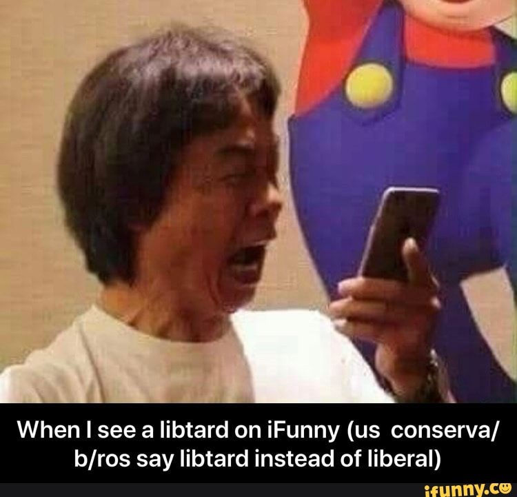 When! see a libtard on iFunny (us conserva/ b/ros say libtard instead ...