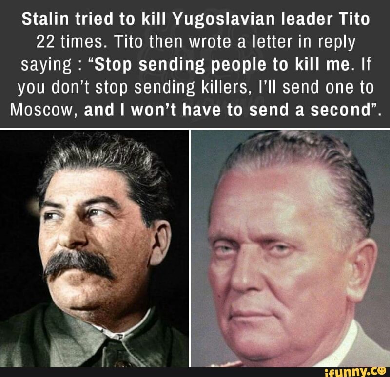 Stalin tried to kill Yugoslavian leader Tito 22 times. Tito then wrote ...