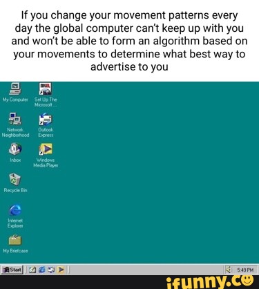 If you change your movement patterns every day the global computer can ...