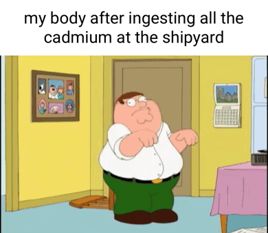 My body after ingesting all the cadmium at the shipyard - iFunny