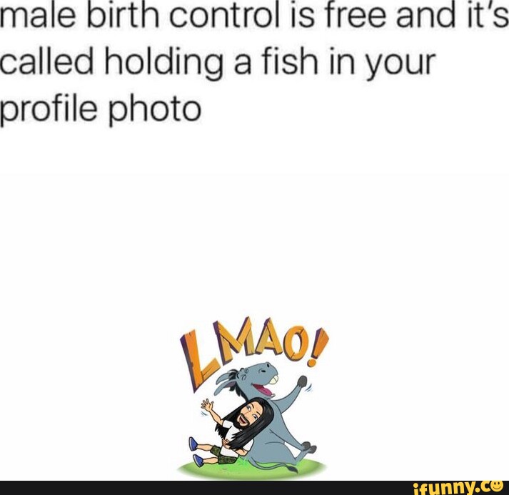 Male birth control is tree ana It's called holding a fish in your ...
