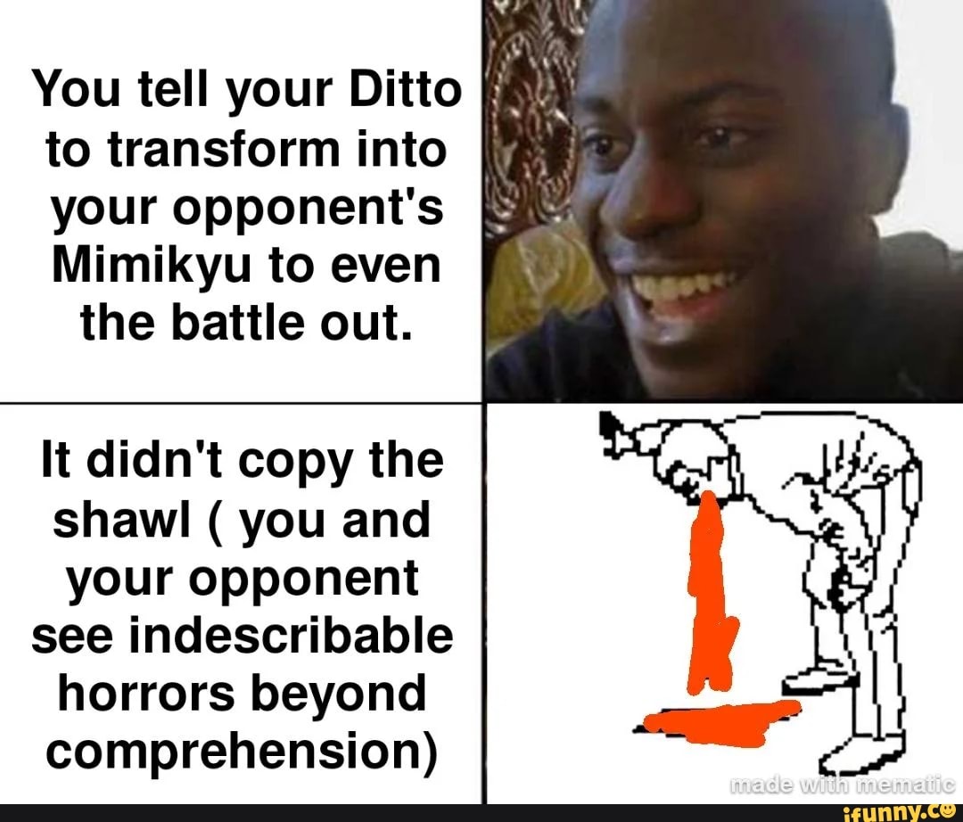 You tell your Ditto to transform into your opponent's Mimikyu to even ...