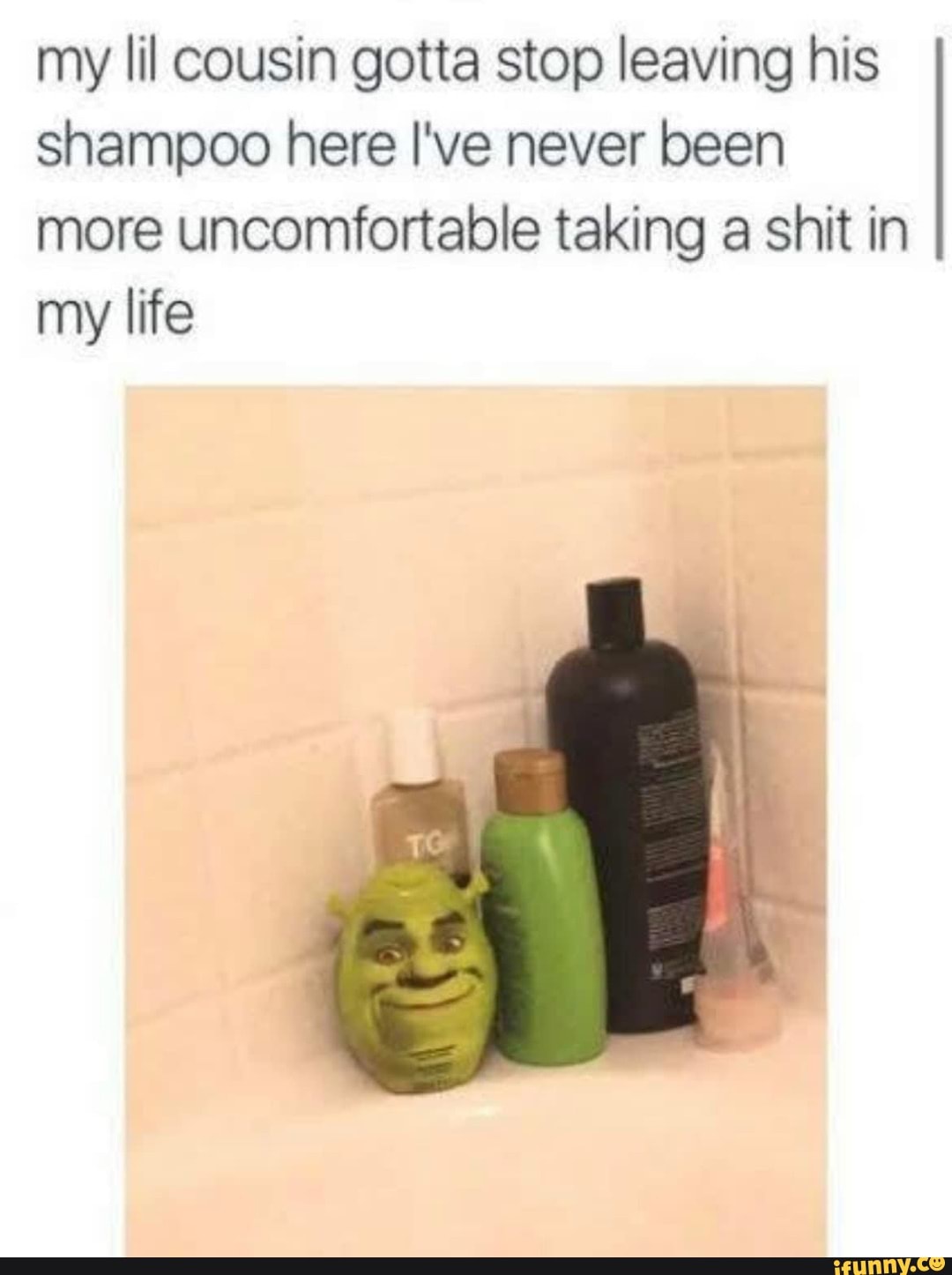 My lil cousin gotta stop leaving his shampoo here I've never been more ...