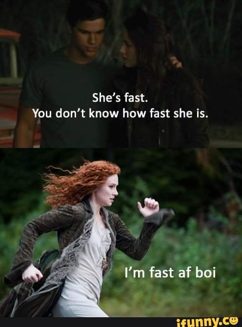 She's fast. You don't know how fast she is. i'm fast af boi - iFunny