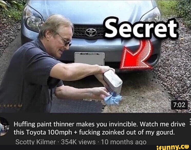 Huffing paint thinner makes you invincible. Watch me drive this Toyota ...