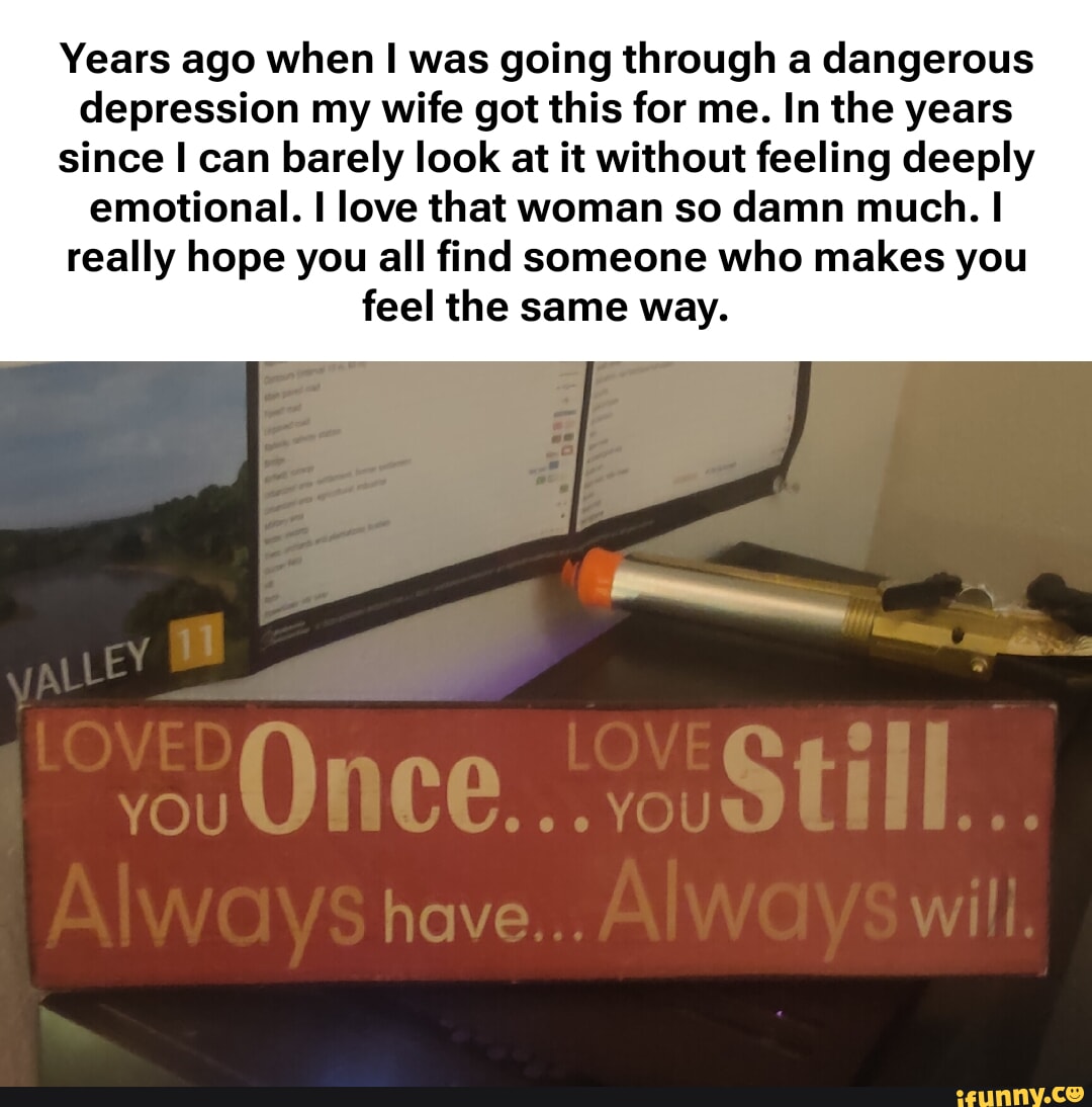 Years ago when I was going through a dangerous depression my wife got ...