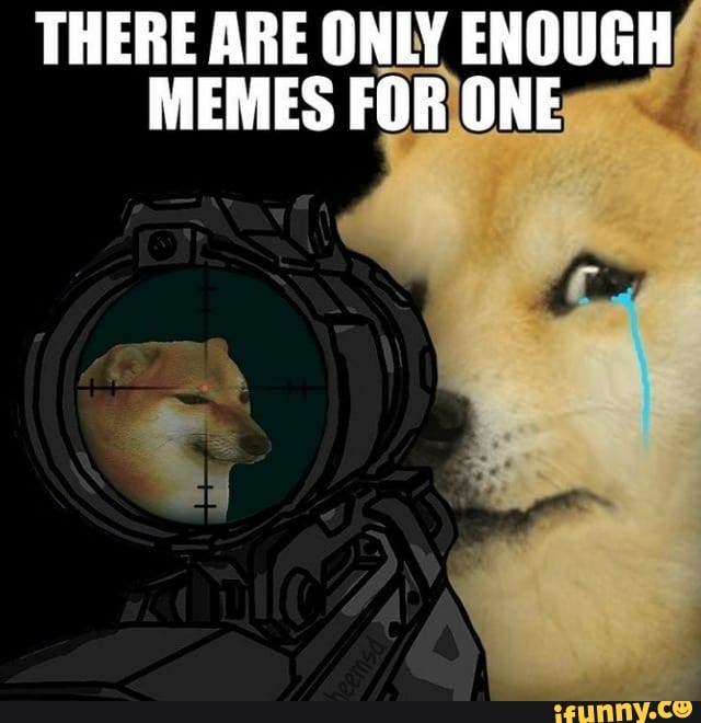 THERE ARE ONLY ENOUGH MEMES FOR ONE - iFunny