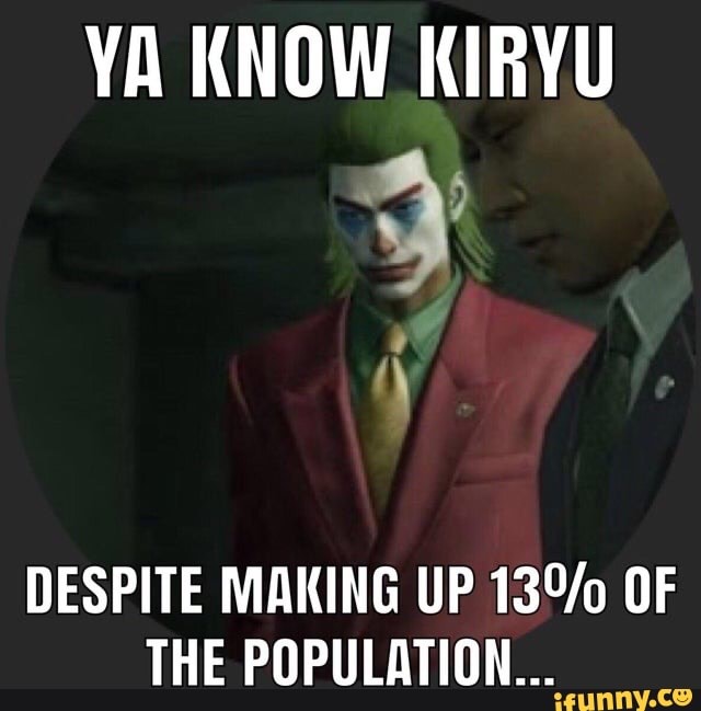 YA KNOW KIRYU DESPITE MAKING UP OF THE POPULATION... - iFunny