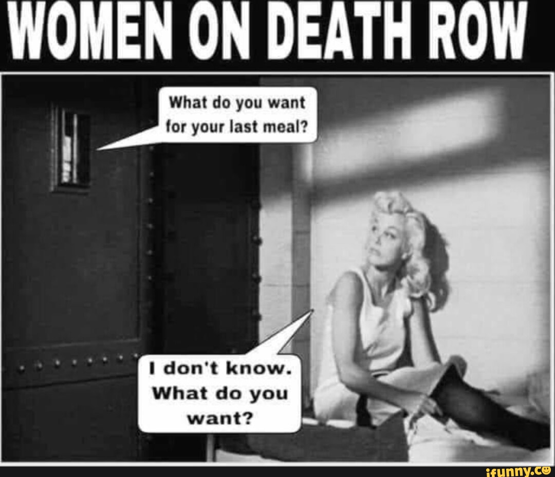 WOMEN ON DEATH ROW What do you want for your last meal? don't know ...