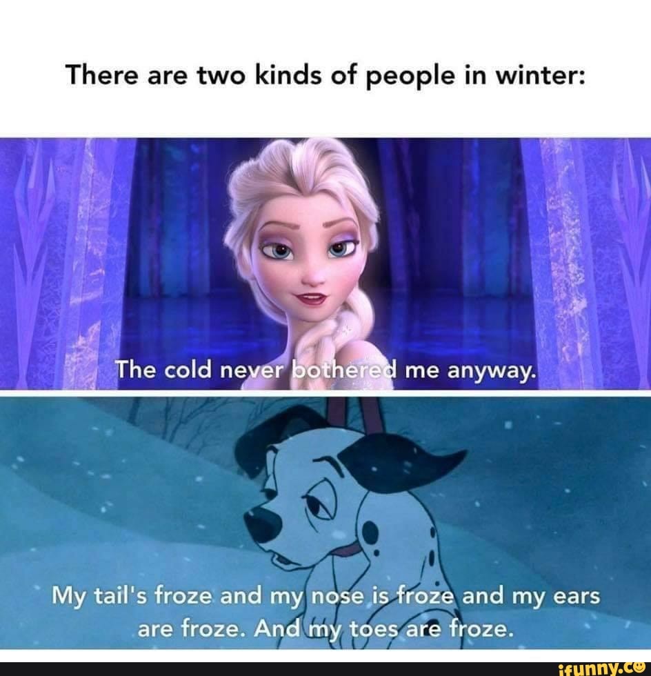 There are two kinds of people in winter: The cold never me anyway. My ...