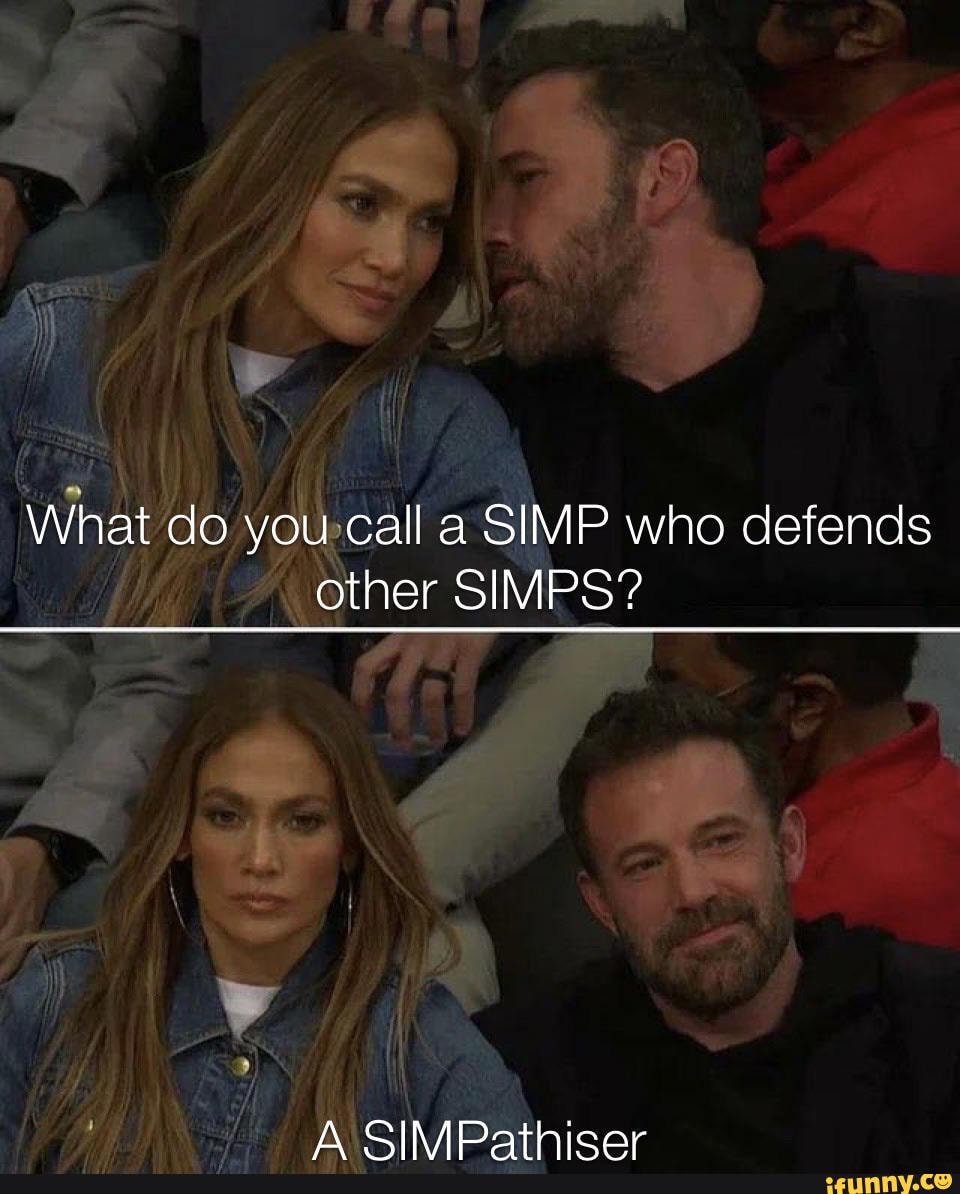 What do you call a SIMP who defends other SIMPS? A SIMPathiser - iFunny