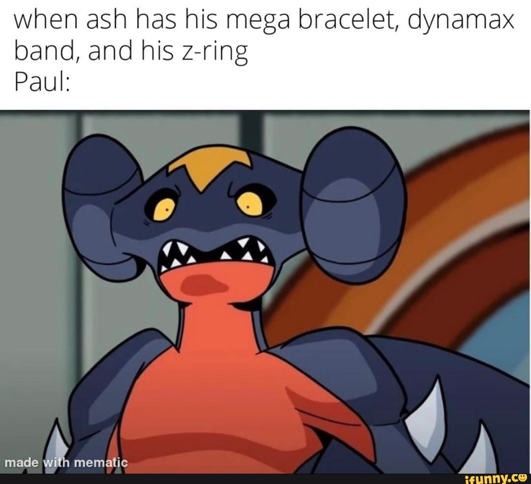 When ash has his mega bracelet, dynamax band, and his z-ring Paul: made ...
