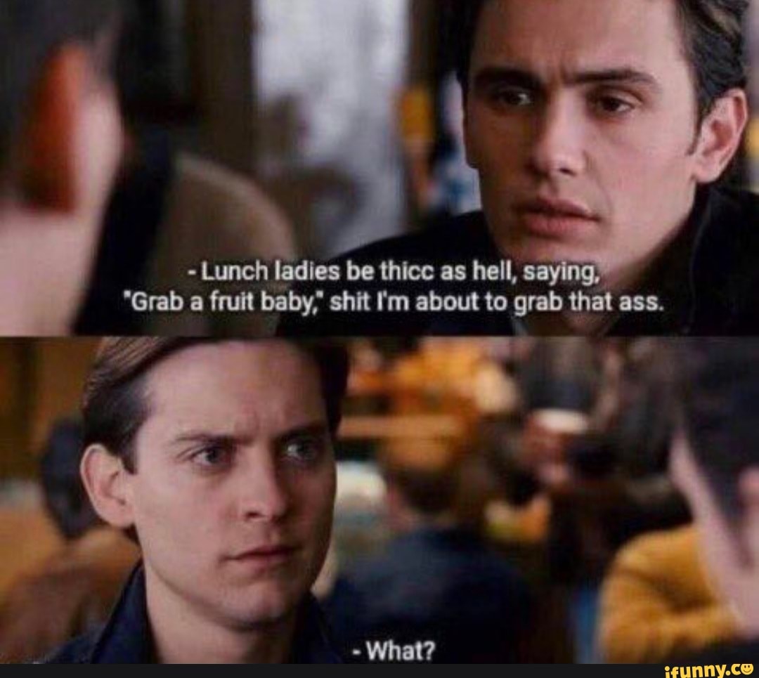 Lunch ladies be thice as hell, saying, *Grab a fruk baby, shit about to ...