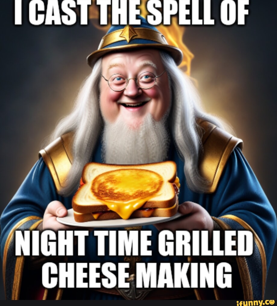 CAST THE SPELL OF NIGHT TIME GRILLED CHEESE MAKING - iFunny