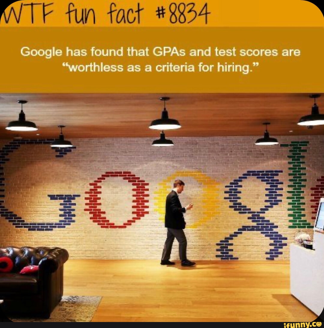 Fun fact Google has found that GPAs and test scores are "worthless as ...