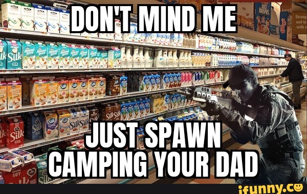 MIND ME JUST SPAWN CAMPING YOUR DAD - iFunny