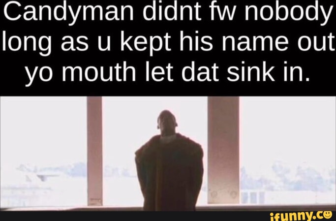Candyman didnt fw nobody long as u kept his name out yo mouth let dat ...